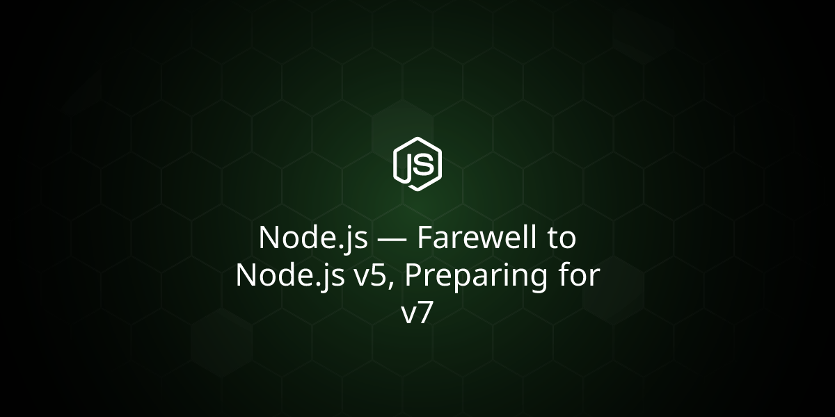Node.js — Farewell to Node.js v5, Preparing for v7